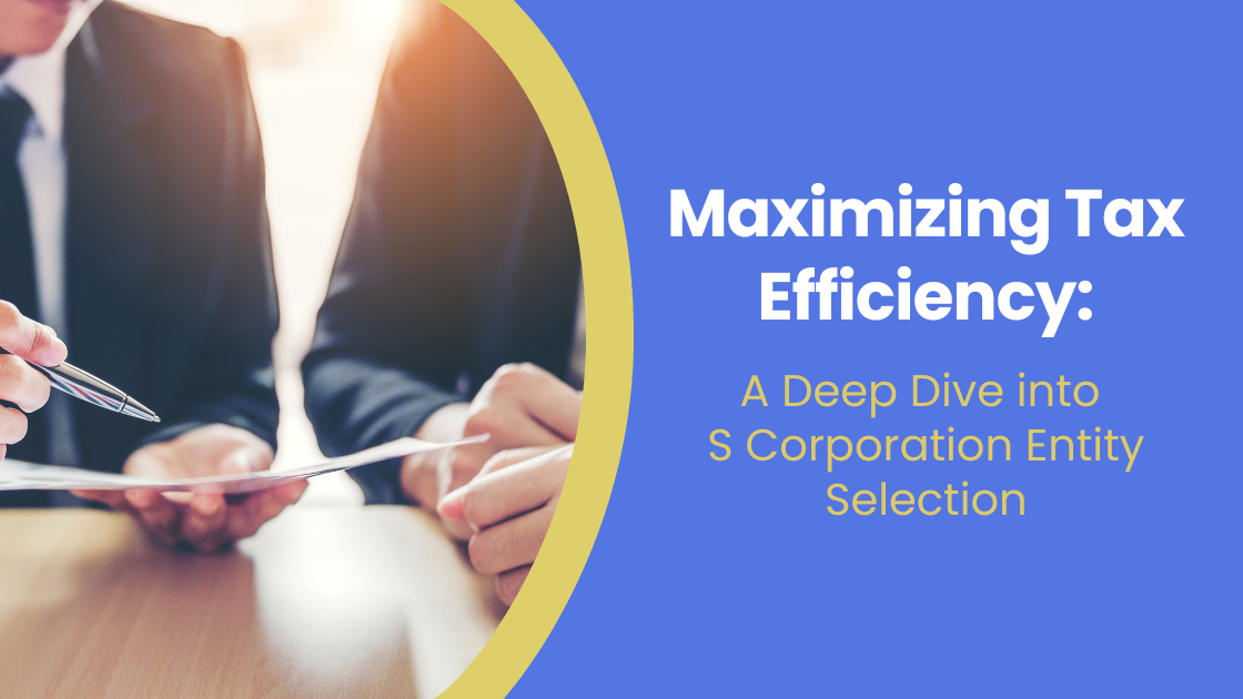 Maximizing Tax Efficiency: A Deep Dive into S Corporation Entity Selection Maximizing Tax Efficiency: A Deep Dive into S Corporation Entity Selection